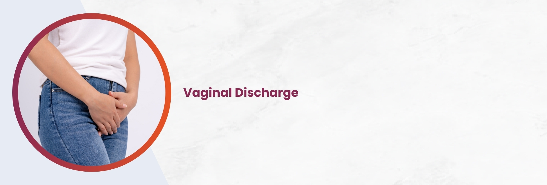 Vaginal Discharge: Causes, Types, Diagnosis and Treatment